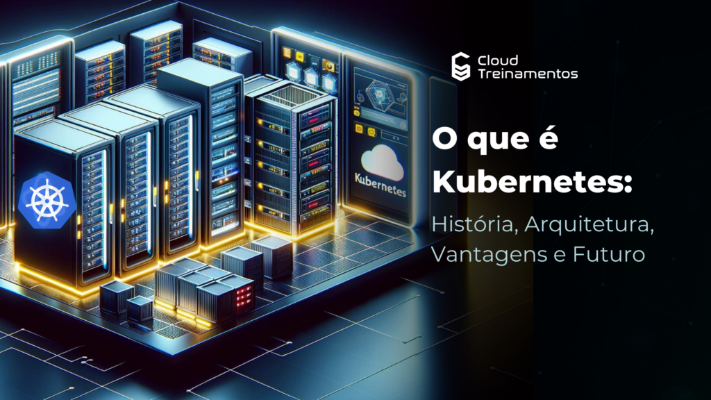 O que é Kubernetes: História, Arquitetura, Vantagens e Futuro - Cloud ...